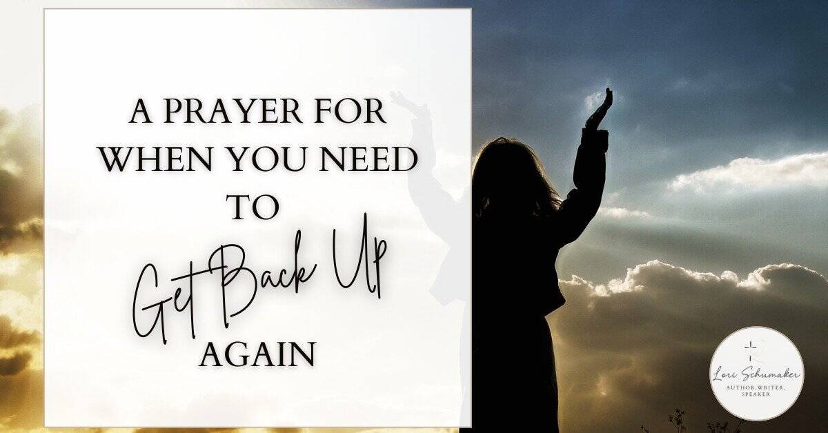 A Courageous Prayer for When You Need to Get Back Up Again - Lori Schumaker